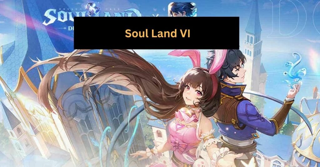 Unveiling the World of Soul Land VI: A Comprehensive Overview
